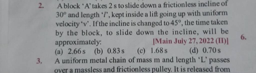 A block ' A ' takes 2 s to slide down a frictionless incline of 30∘ and l..