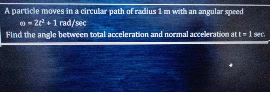A particle moves in a circular path of radius 1 m with an angular speed ω..