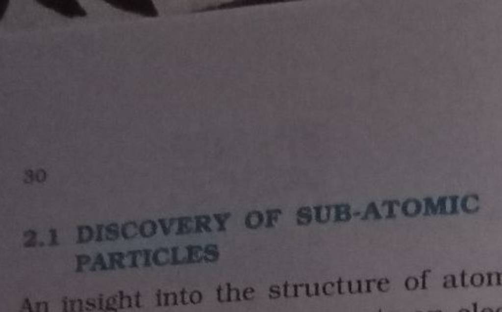 30 2.1 DISCOVERY OF SUB-ATOMIC PARTICLES An insight into the structure of..