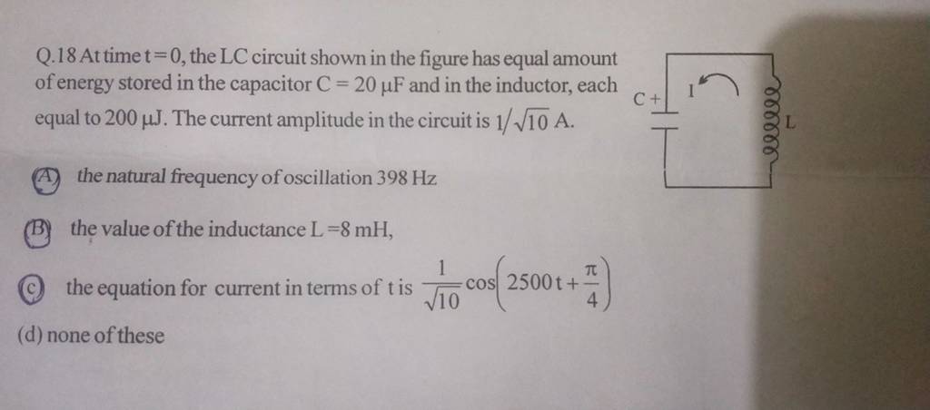 Q.18 At time t=0, the LC circuit shown in the figure has equal amount of