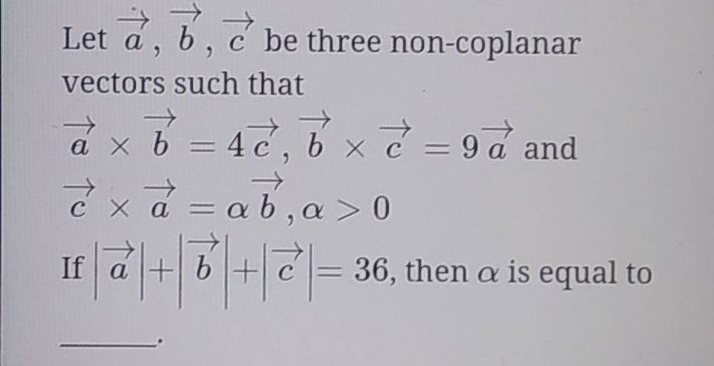 Let a,b,c be three non-coplanar vectors such that a×b=4c,b×c=9a and c×a=α..