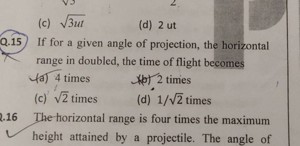 Q.15 If for a given angle of projection, the horizontal range in doubled,..