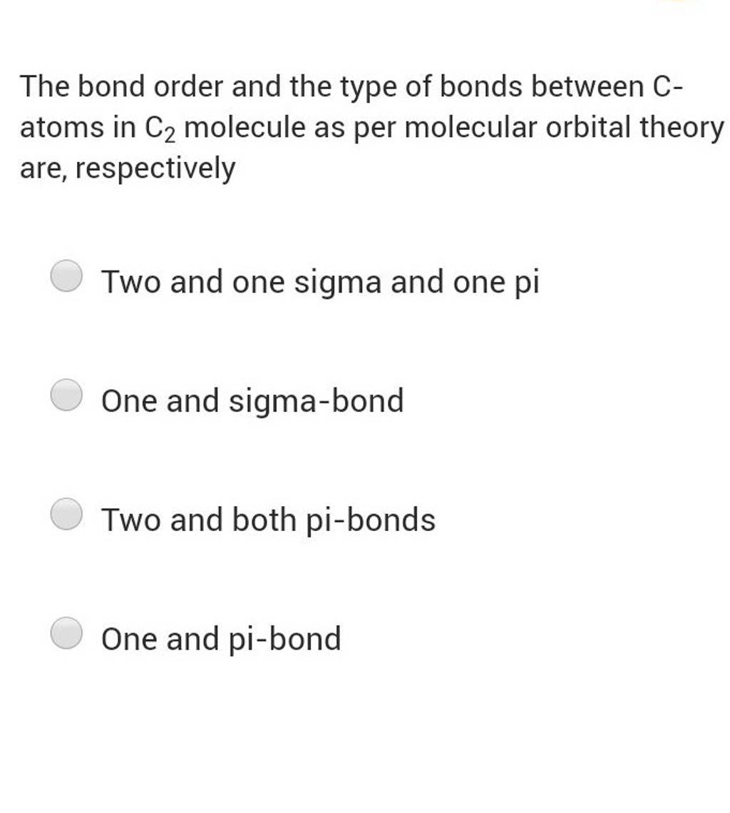 The bond order and the type of bonds between C atoms in C2 molecule as p..