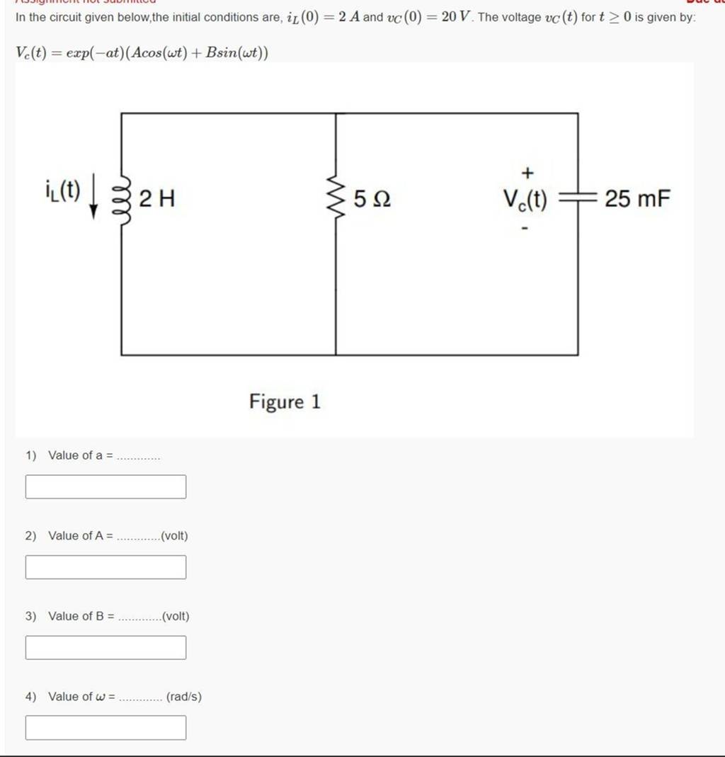 In the circuit given below, the initial conditions are, iL (0)=2A and vC