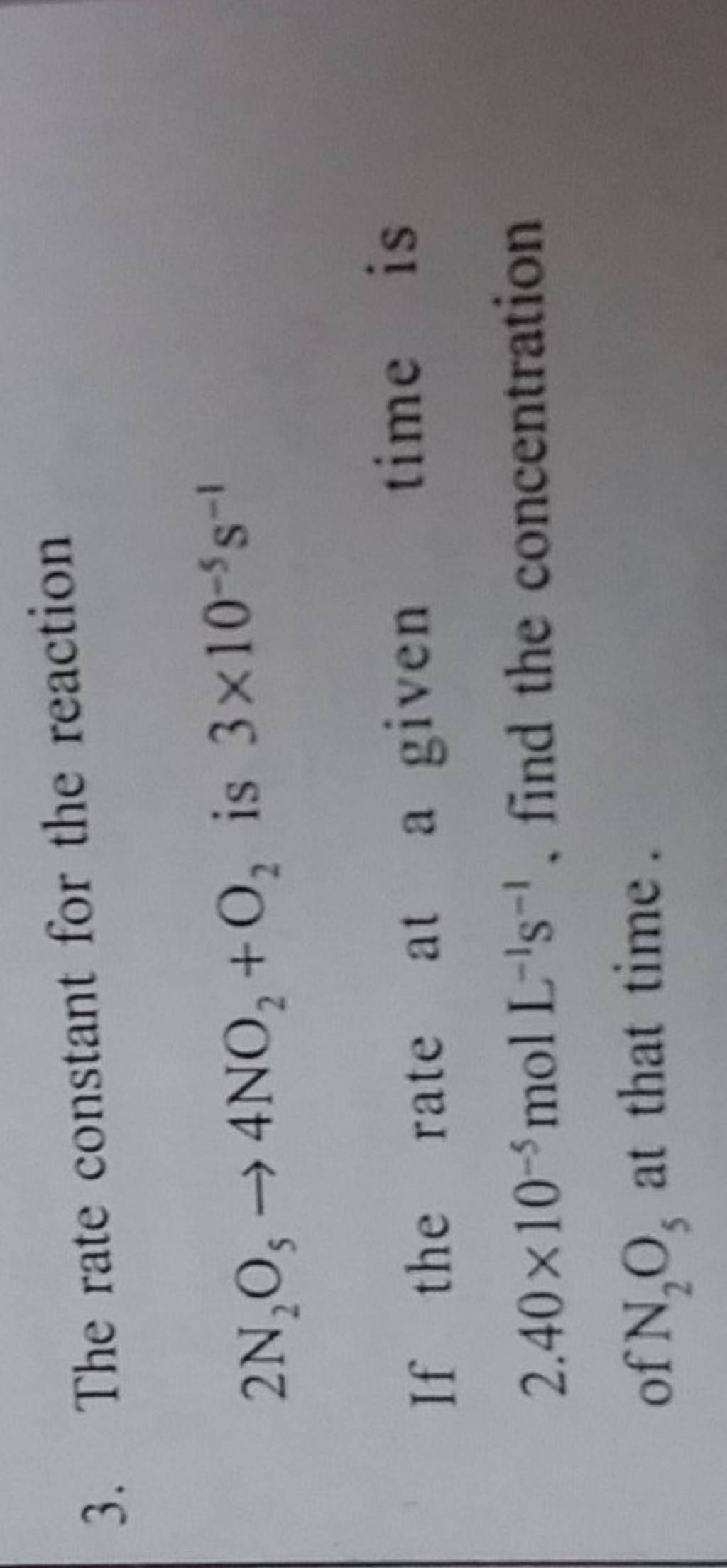 3. The rate constant for the reaction 2 N2 O5 →4NO2 +O2 is 3×10−5 s−1 If..