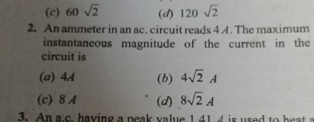 An ammeter in an ac. circuit reads 4A. The maximum instantaneous magnitud..