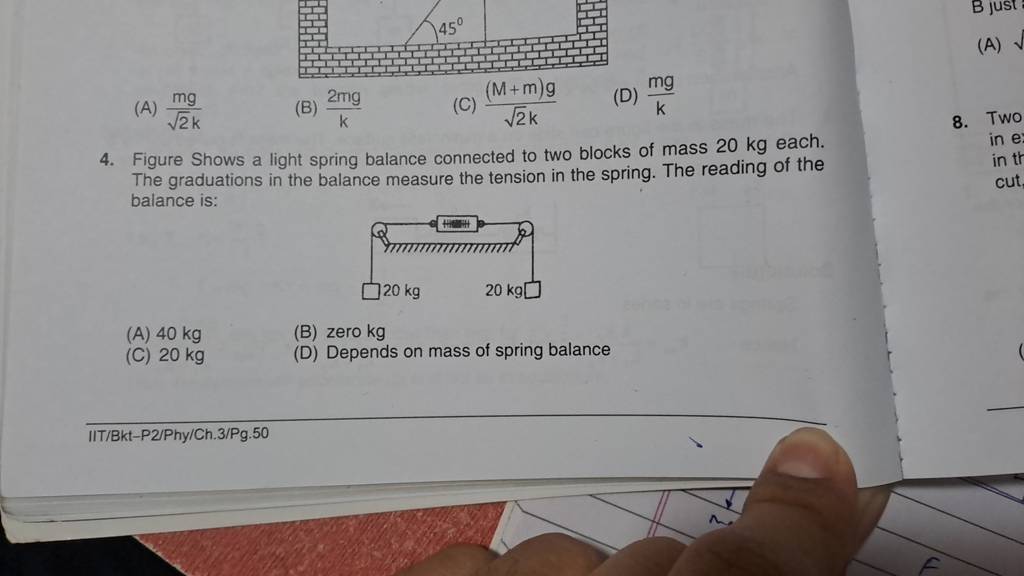 Figure Shows a light spring balance connected to two blocks of mass 20 kg..