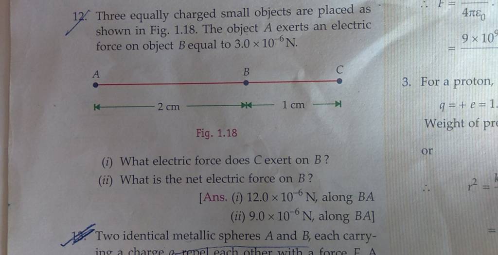 12. Three equally charged small objects are placed as shown in Fig. 1.18...