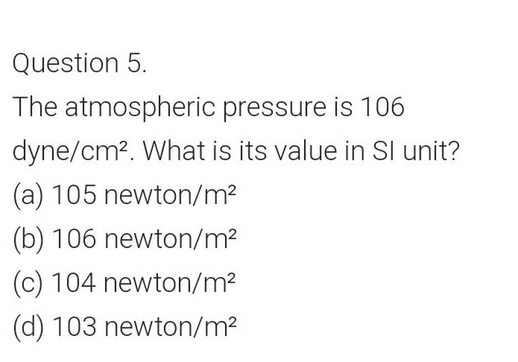 Question 5. The atmospheric pressure is 106 dyne /cm2. What is its value