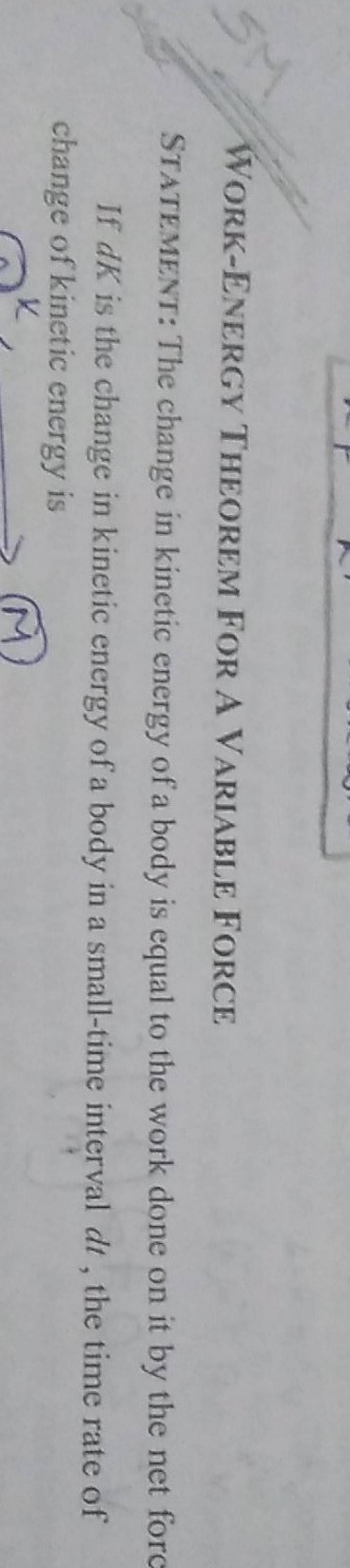 WORK-ENERGY THEOREM FOR A VARIABLE FORCE STATEMENT: The change in kinetic.. WORK-ENERGY THEOREM FOR A VARIABLE FORCE STATEMENT: The change in kinetic..