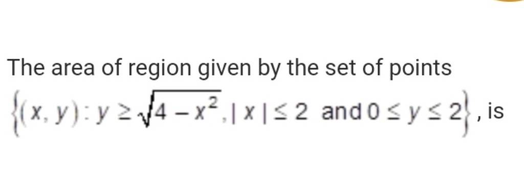 The area of region given by the set of points {(x,y):y≥4−x2 ,∣x∣≤2 and 0≤..