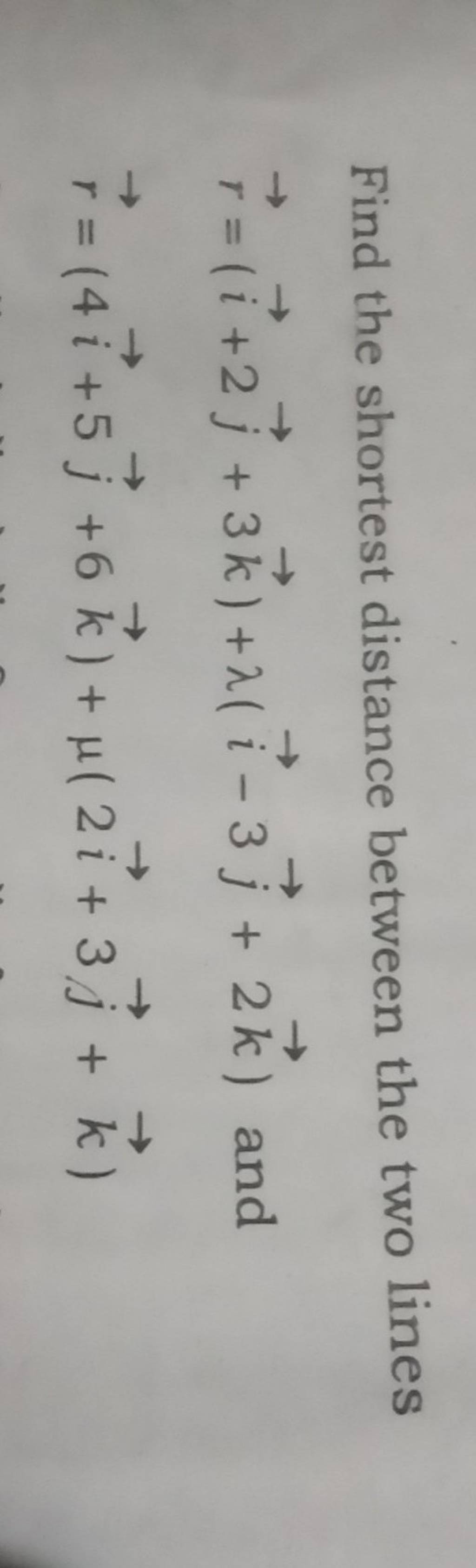 Find the shortest distance between the two lines r=(i+2j +3k)+λ(i−3j +2k)..