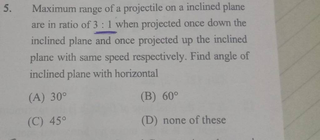 Maximum range of a projectile on a inclined plane are in ratio of 3:1 whe..