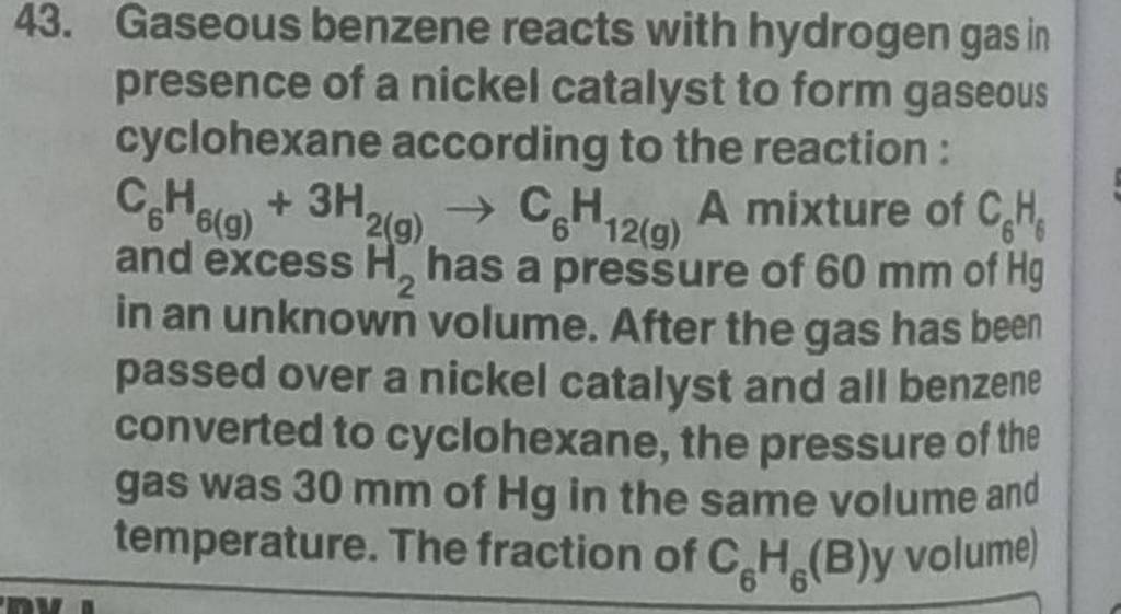 43. Gaseous benzene reacts with hydrogen gas in presence of a nickel cata..