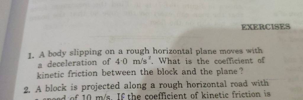 EXERCISES 1. A body slipping on a rough horizontal plane moves with a dec..