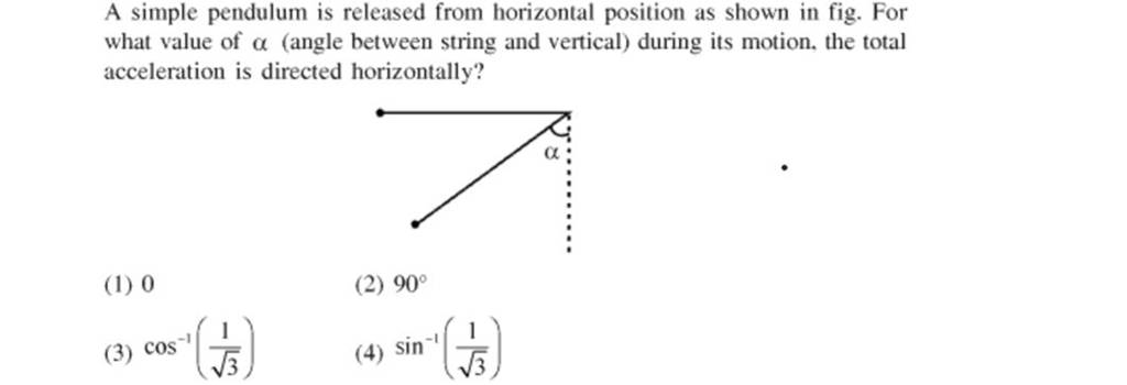 A simple pendulum is released from horizontal position as shown in fig. F..