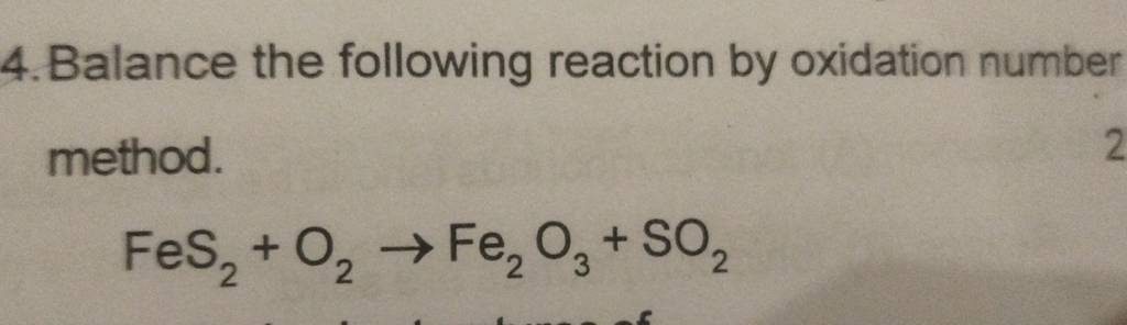 4. Balance the following reaction by oxidation number method. FeS2 +O2 →F..