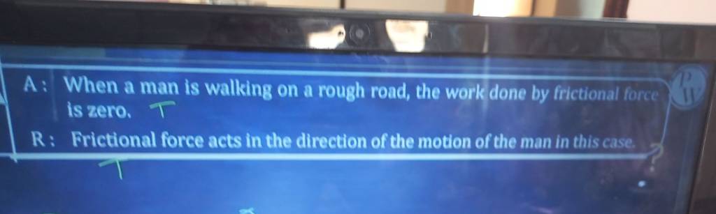 A: When a man is walking on a rough road, the work done by frictional for..
