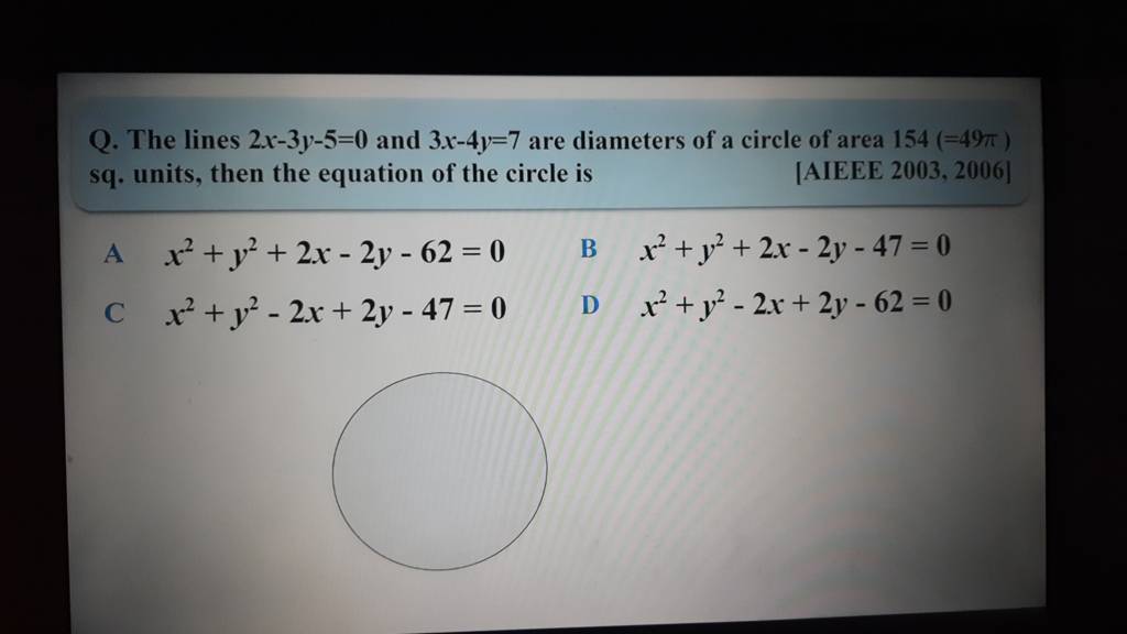 Q. The lines 2x−3y−5=0 and 3x−4y=7 are diameters of a circle of area 154(..