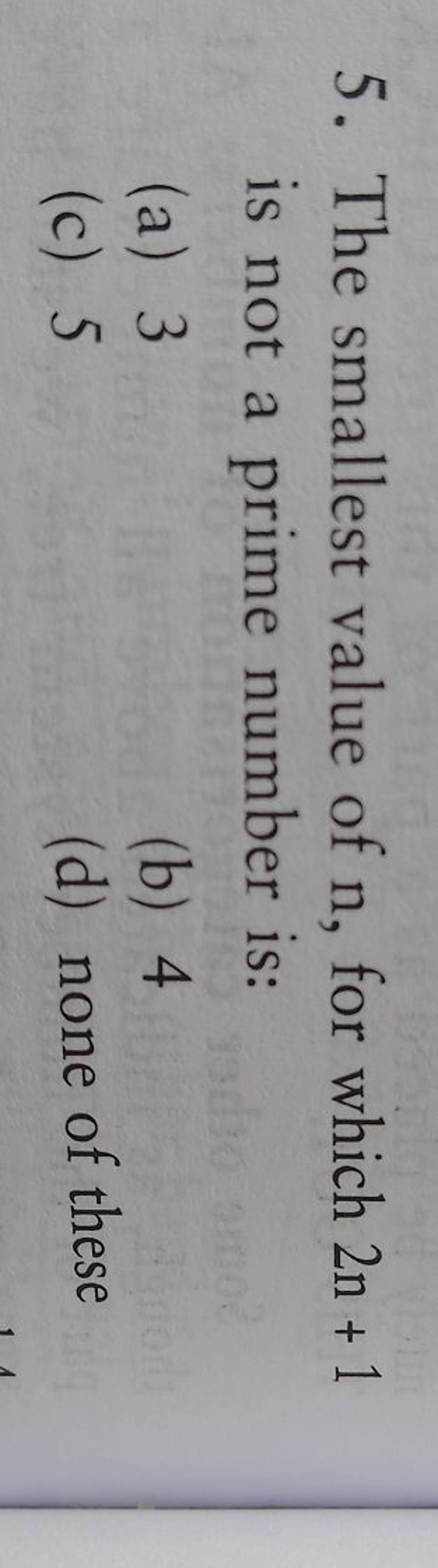The smallest value of n, for which 2n+1 is not a prime number is: | Filo