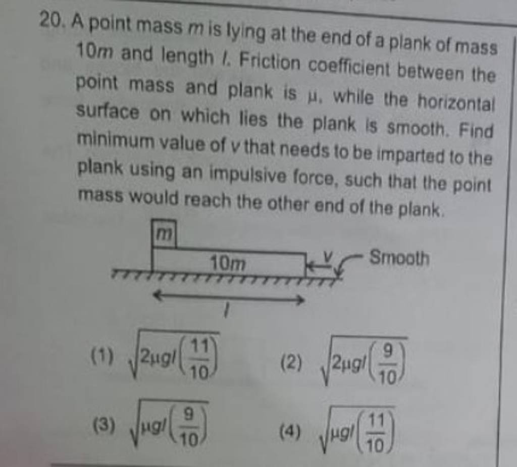 A point mass m is lying at the end of a plank of mass 10 m and length I.