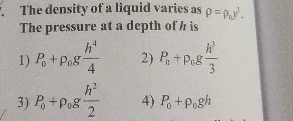 The density of a liquid varies as ρ=ρ0 y3. The pressure at a depth of h i..
