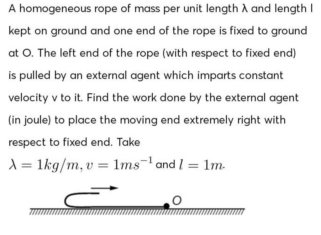 A homogeneous rope of mass per unit length λ and length I kept on ground