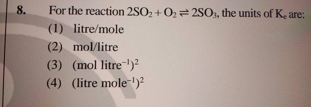 For the reaction 2SO2 +O2 ⇌2SO3 , the units of Ke are: | Filo