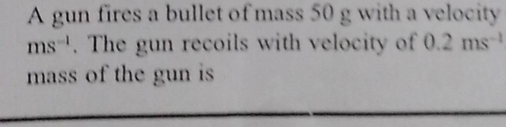 A gun fires a bullet of mass 50 g with a velocity ms−1. The gun recoils w..
