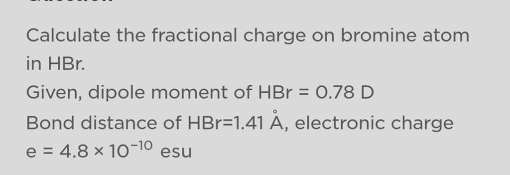 Calculate the fractional charge on bromine atom in HBr. Given, dipole mom..
