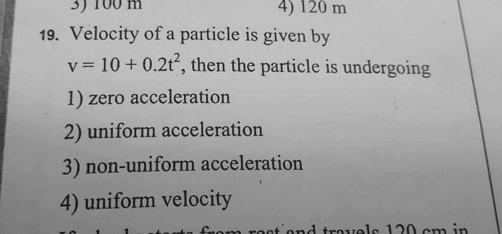 Velocity of a particle is given by v=10+0.2t2, then the particle is under..