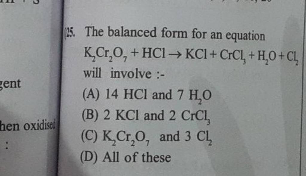 The balanced form for an equation K2 Cr2 O7 +HCl→KCl+CrCl3 +H2 O+Cl2 wil..