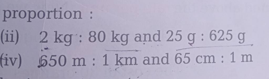 proportion : (ii) 2 kg:80 kg and 25 g:625 g (iv) 550 m:1 km and 65 cm:1 m..