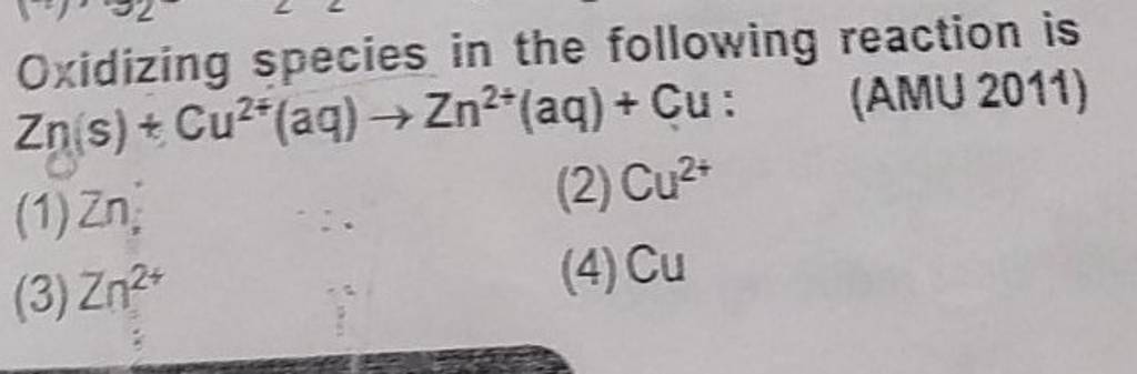 Oxidizing species in the following reaction is Zn(s)+Cu2+(aq)→Zn2+(aq)+Cu..