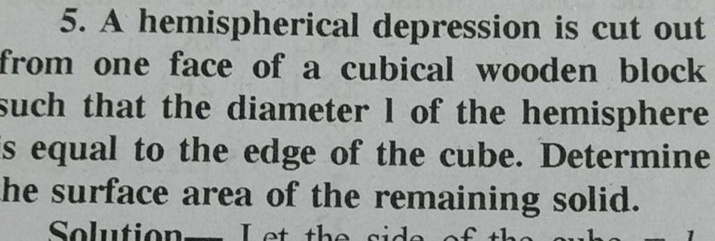 5. A hemispherical depression is cut out from one face of a cubical woode..