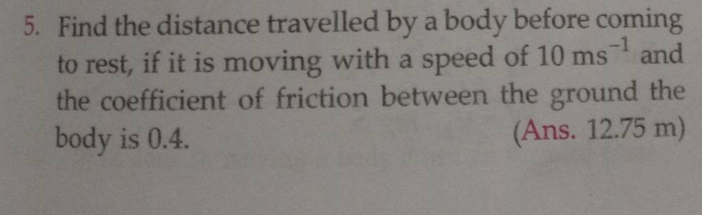 5. Find the distance travelled by a body before coming to rest, if it is