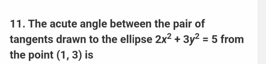 11. The acute angle between the pair of tangents drawn to the ellipse 2x2..