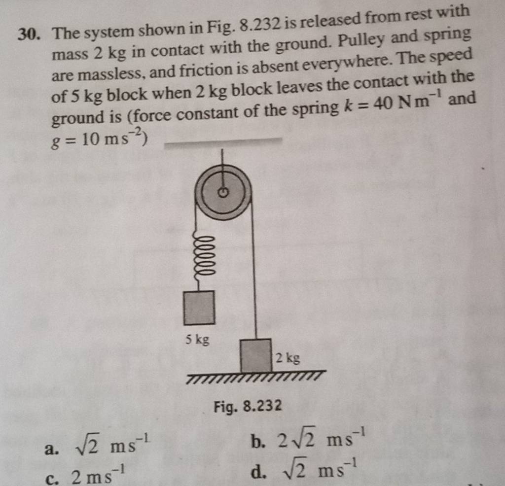 The system shown in Fig. 8.232 is released from rest with mass 2 kg in co..