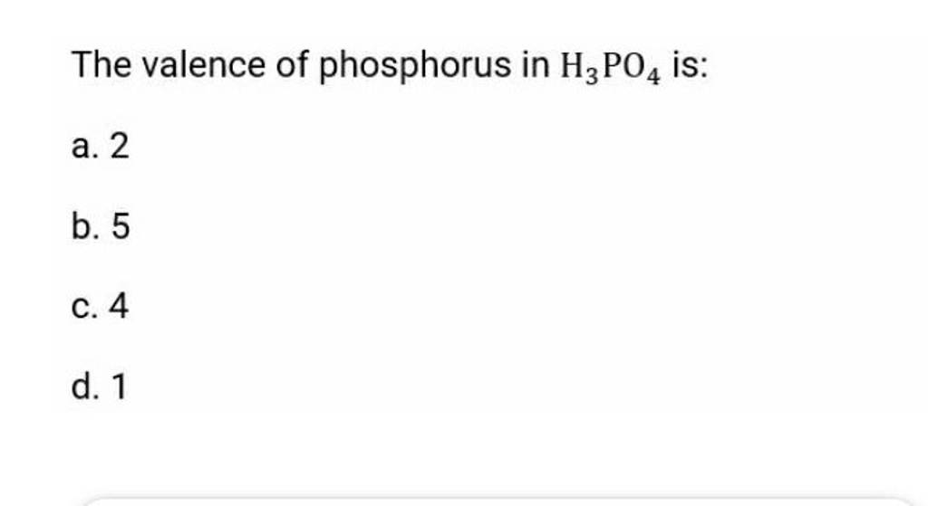 The valence of phosphorus in H3 PO4 is: | Filo
