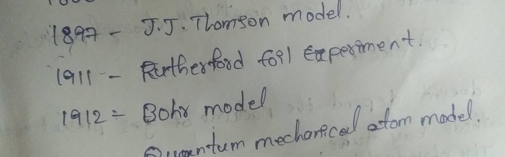 1897 J.J. Thomson model. 1911 - Rutherford foil Experiment. 1912 = Bohr m..