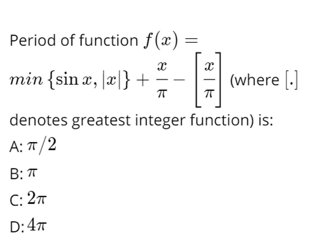 Period of function f(x)= min{sinx,∣x∣}+πx −[πx ] (where [. denotes greate..
