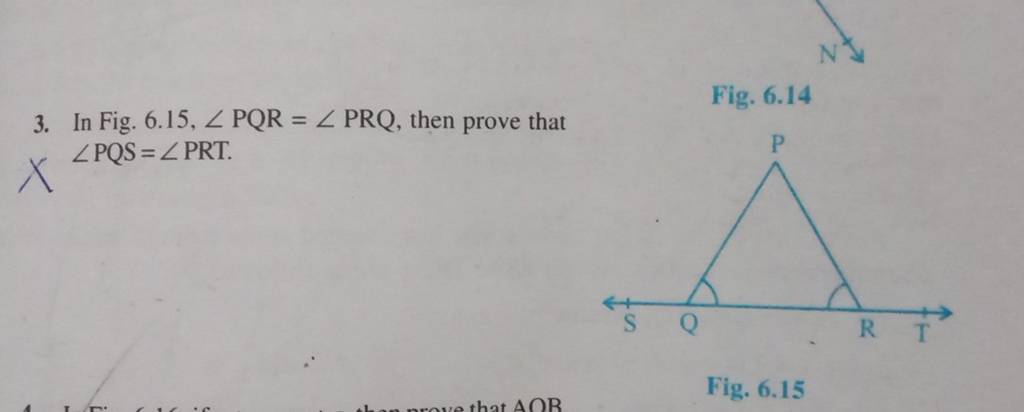Fig. 6.14 3. In Fig. 6.15, ∠PQR=∠PRQ, then prove that ∠PQS=∠PRT Fig. 6.15..