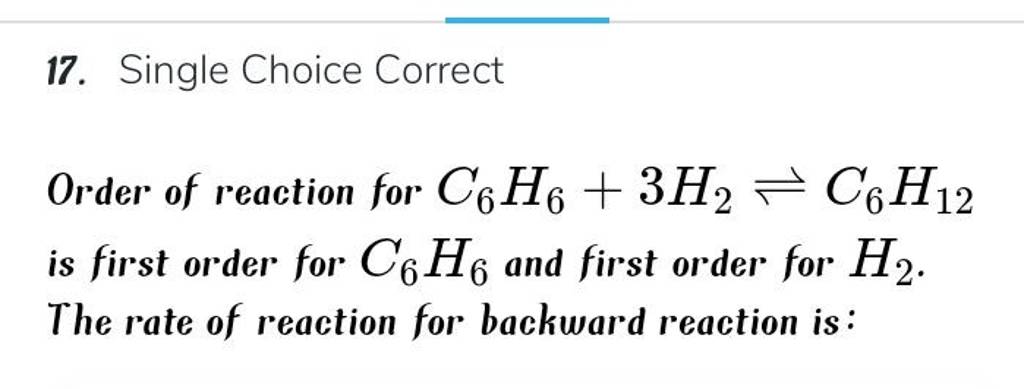17. Single Choice Correct Order of reaction for C6 H6 +3H2 ⇌C6 H12 is fi..