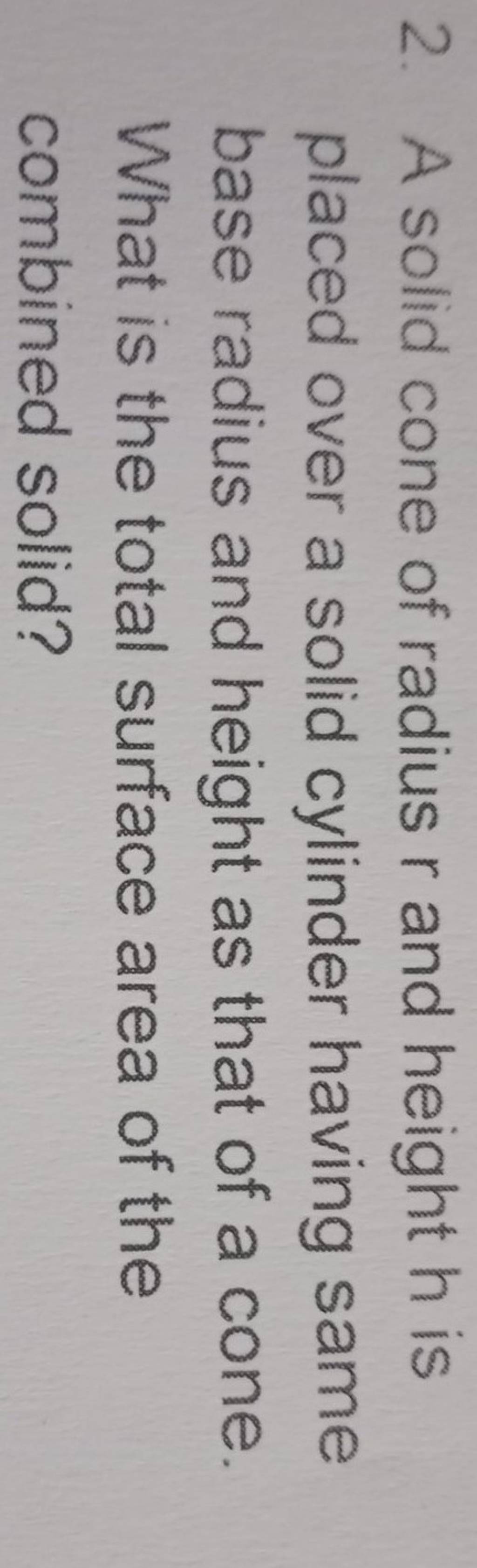 2. A solid cone of radius r and height h is placed over a solid cylinder
