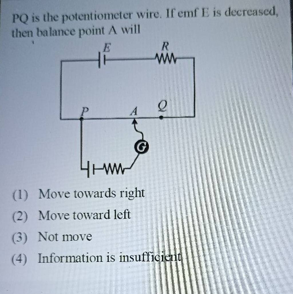 PQ is the potentiometer wire. If emf E is decreased, then balance point A..