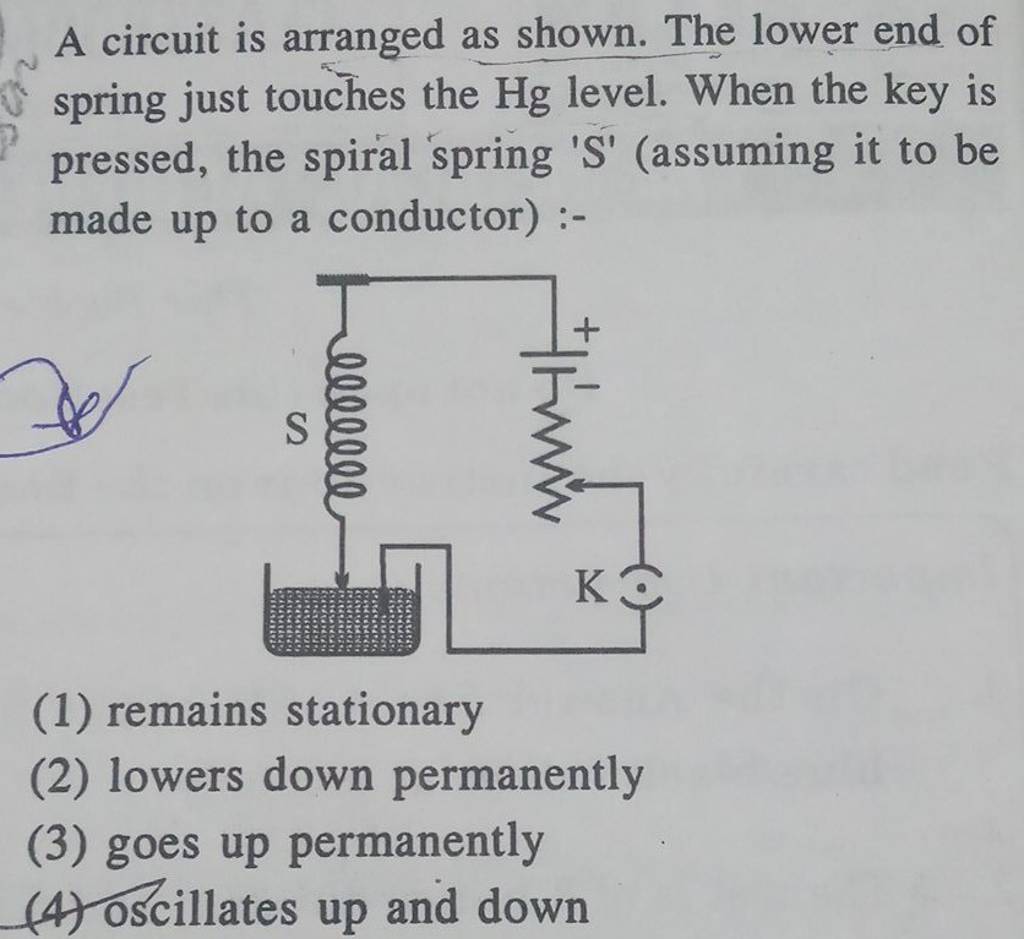A circuit is arranged as shown. The lower end of spring just touches the