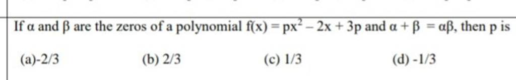 If α and β are the zeros of a polynomial f(x)=p2−2x+3p and α+β=αβ, then p..