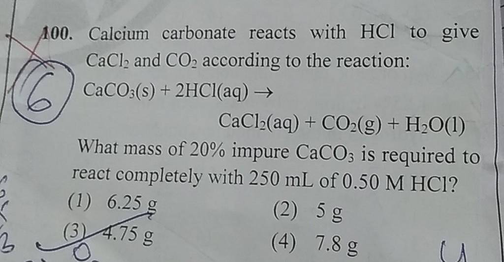 100. Calcium carbonate reacts with HCl to give CaCl2 and CO2 according