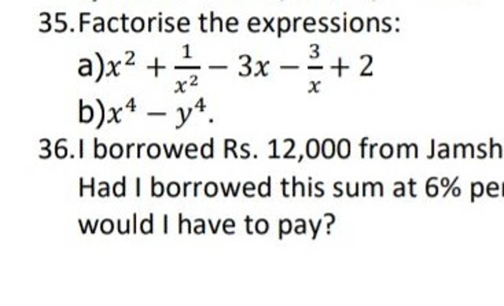 35. Factorise the expressions: a) x2+x21 −3x−x3 +2 b) x4−y4. 36.I borrowe..