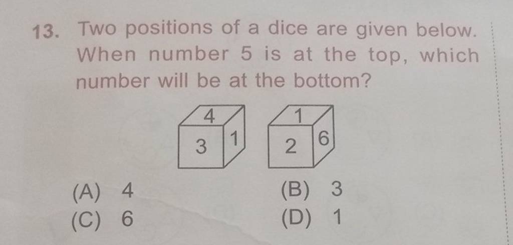 13. Two positions of a dice are given below. When number 5 is at the top,..